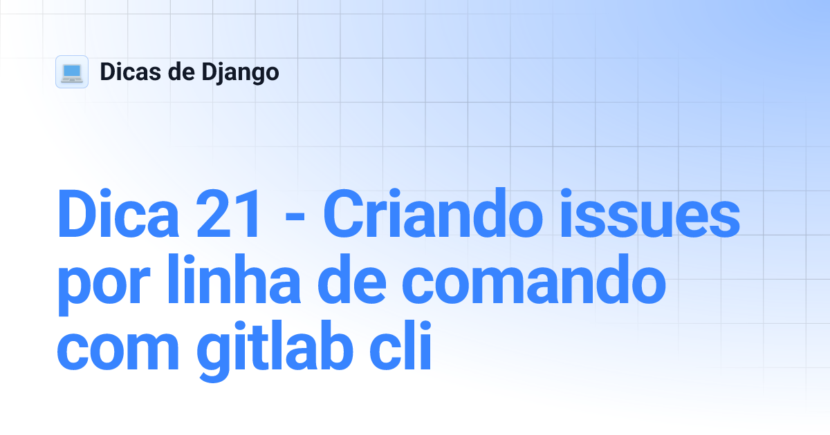 Dica 21 - Criando issues por linha de comando com gitlab cli | Dicas de Django