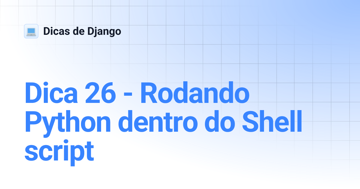 Dica 26 - Rodando Python dentro do Shell script | Dicas de Django