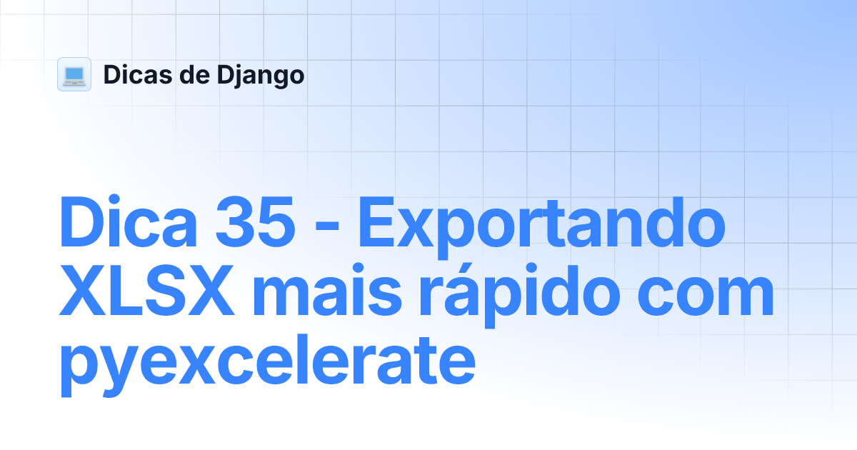 Dica 35 - Exportando XLSX mais rápido com pyexcelerate | Dicas de Django