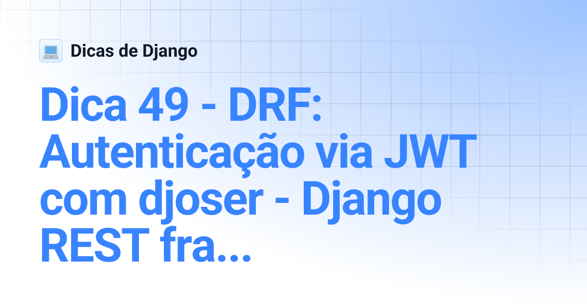 Dica 49 - DRF: Autenticação via JWT com djoser - Django REST framework ...