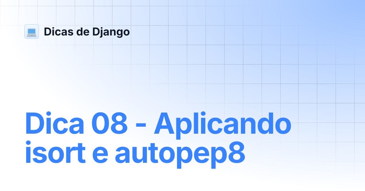 Dica 08 - Aplicando isort e autopep8 | Dicas de Django