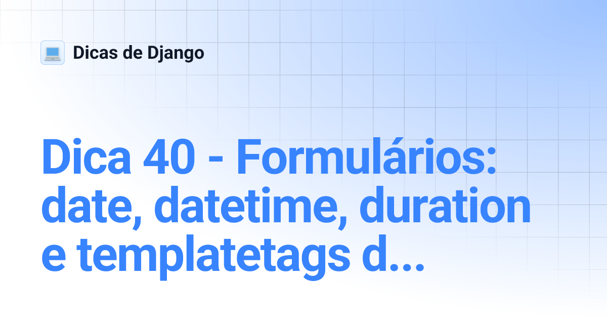 Dica 40 - Formulários: date, datetime, duration e templatetags de data ...