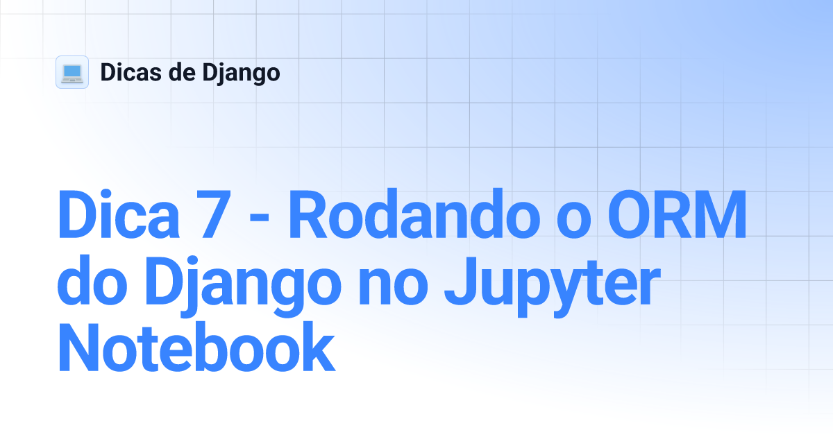 Dica 7 - Rodando o ORM do Django no Jupyter Notebook | Dicas de Django