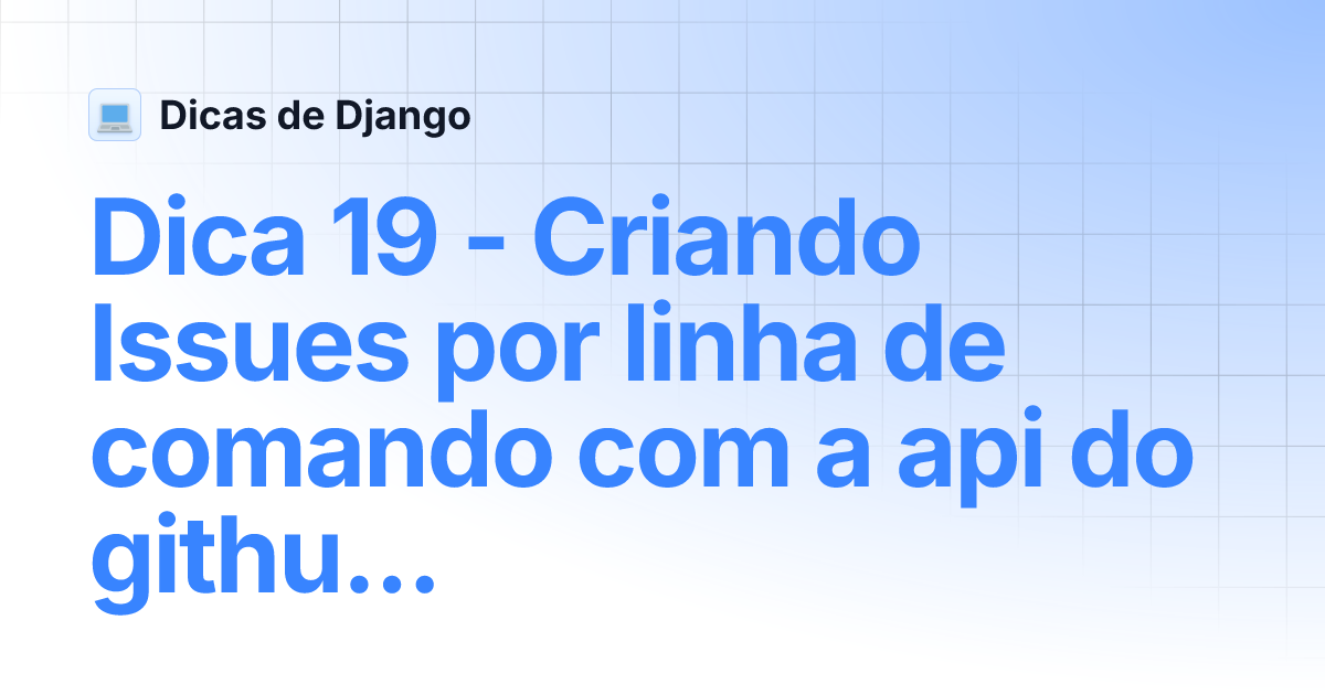 Dica 19 - Criando Issues por linha de comando com a api do github | Dicas de Django